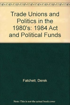 Trade Unions and Politics in the 1980's: The 1984 Act and Political ...