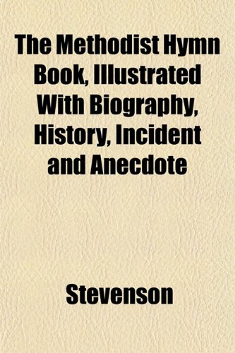 The Methodist Hymn Book, Illustrated with Biography, History, Incident ...