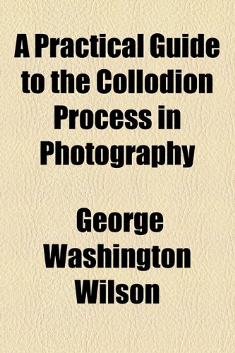 Buy A Practical Guide to the Collodion Process in Photography Book ...