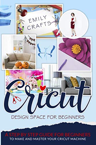 CRICUT DESIGN SPACE FOR BEGINNERS: A STEP BY STEP GUIDE FOR BEGINNERS ...