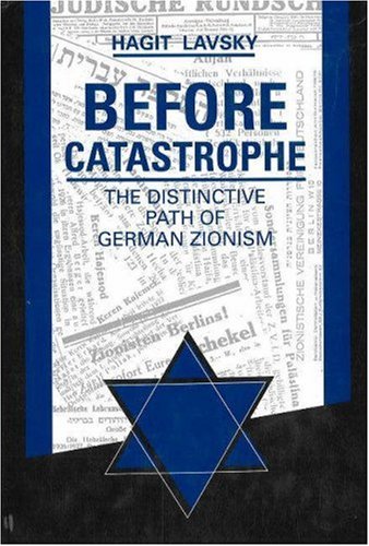 Before Catastrophe: The Distinctive Path of German Zionism: Hagit ...