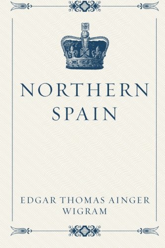Northern Spain: Wigram, Edgar Thomas Ainger: 9781530391196: Amazon.com ...