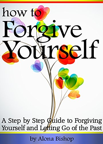 How to Forgive Yourself: A Step by Step Guide to Forgiving Yourself and ...
