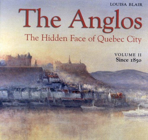 THE ANGLOS THE HIDDEN FACE OF QUÉBEC CITY T.02 : SINCE 1850: BLAIR ...
