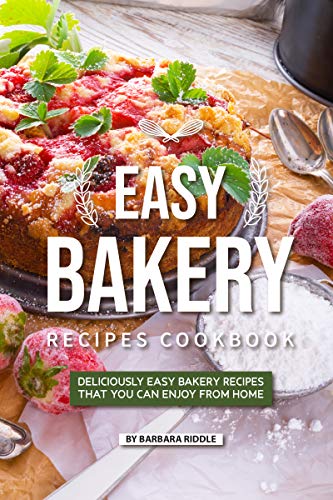 Easy Bakery Recipes Cookbook: Deliciously Easy Bakery Recipes that You ...