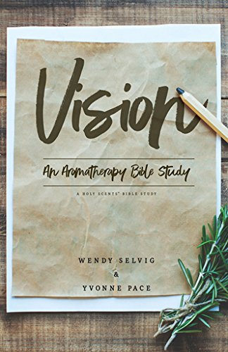 Vision: An Aromatherapy Bible Study: Wendy Selvig, Yvonne Pace ...