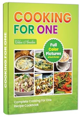 Complete Cooking For One Recipe Cookbook: Easy No Waste Simple Single Meals For One With Full ...