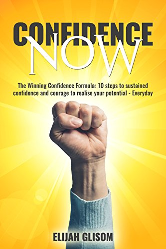 Confidence Now: The Winning Confidence Formula. 10 steps to sustained ...