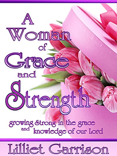 A Woman of Grace & Strength: Growing Strong in the Grace and Knowledge ...
