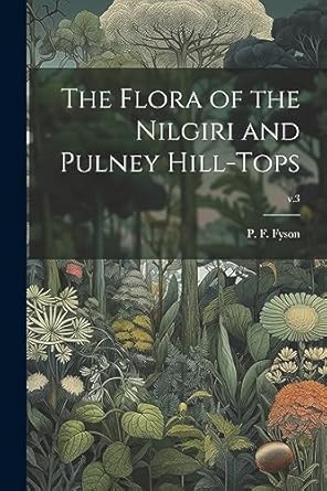 The Flora of the Nilgiri and Pulney Hill-tops; v.3: Fyson, P F (Philip ...