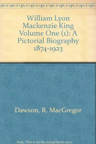 William Lyon Mackenzie King: A Political Biography, Vol. 1: 1874-1923 ...