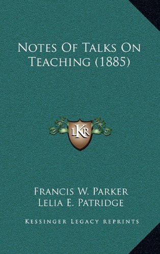 Notes Of Talks On Teaching (1885): Parker, Francis W., Patridge, Lelia ...
