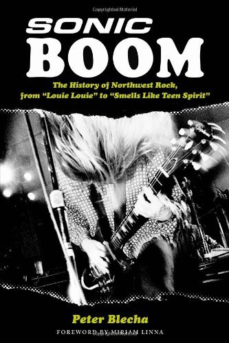 Sonic Boom!: The History of Northwest Rock, from Louie, Louie to Smells ...