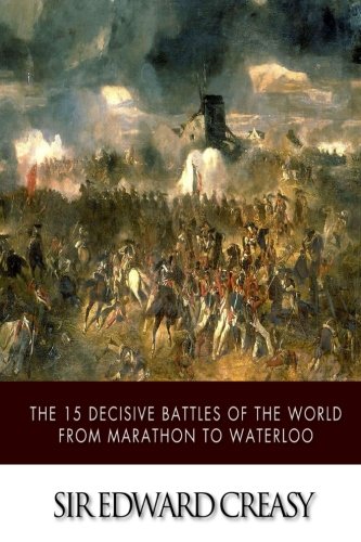 The 15 Decisive Battles of The World From Marathon to Waterloo: Creasy ...