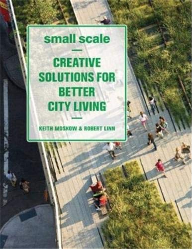 Small Scale: Creative Solutions for Better City Living: Moskow, Keith ...