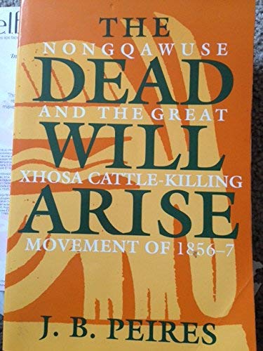 The Dead Will Arise: Nongqawuse and the Great Xhosa Cattle-Killing ...