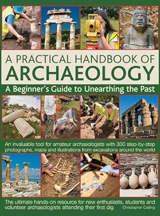 A Practical Handbook of Archaeology: A Beginner's Guide to Unearthing ...