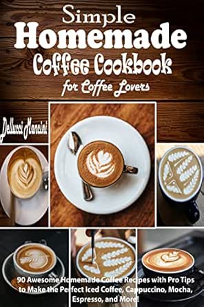 Simple Homemade Coffee Cookbook for Coffee Lovers: 90 Awesome Homemade ...