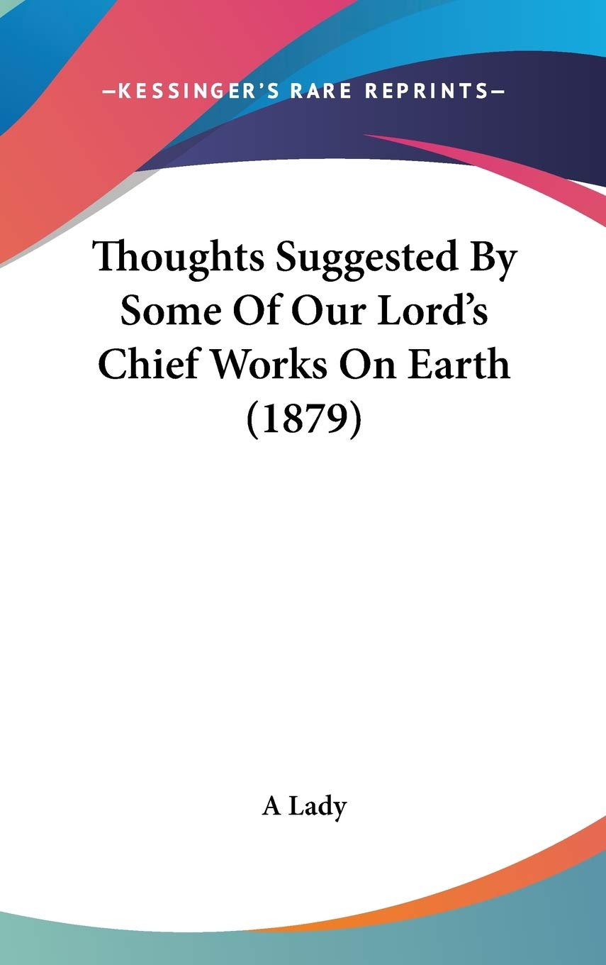Thoughts Suggested By Some Of Our Lord's Chief Works On Earth (1879): A ...
