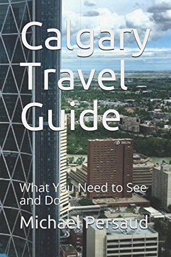 Calgary Travel Guide: What You Need to See and Do: Persaud, Michael ...
