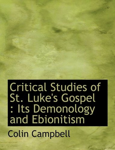 Critical Studies of St. Luke's Gospel: Its Demonology and Ebionitism ...