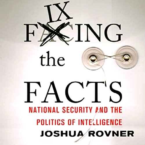 Fixing the Facts: National Security and the Politics of Intelligence ...