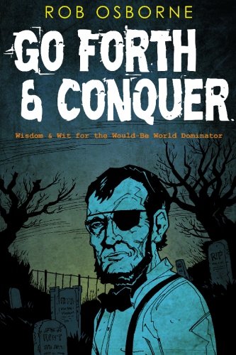 Go Forth And Conquer: Wit and Wisdom for the Would-Be World Dominator ...