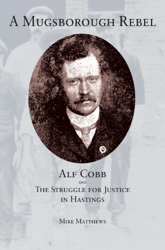 A MUGSBOROUGH REBEL. Alf Cobb and the Struggle for Justice in Hastings ...