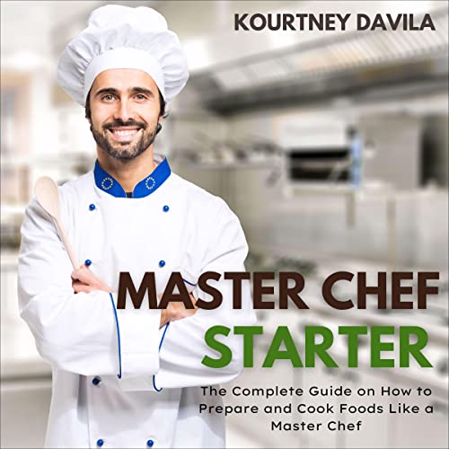Master Chef Starter: The Complete Guide on How to Prepare and Cook Foods Like a Master Chef ...
