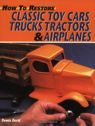 How to Restore Classic Toy Cars, Trucks, Tractors, and Airplanes: Bk ...