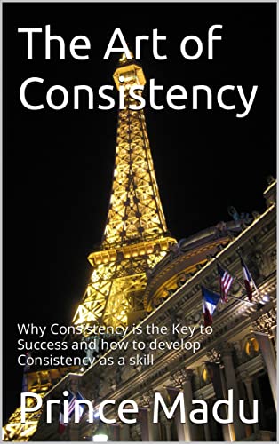 The Art of Consistency: Why Consistency is the Key to Success and how ...