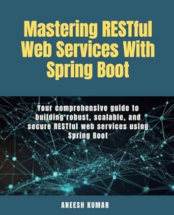 Mastering RESTful Web Services With Spring Boot: Your comprehensive guide to building robust ...