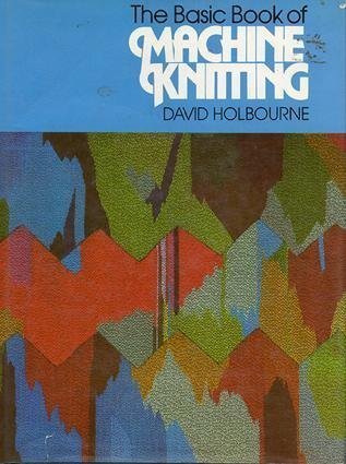 The Basic Book of Machine Knitting: Holbourne, David: 9780442234829 ...