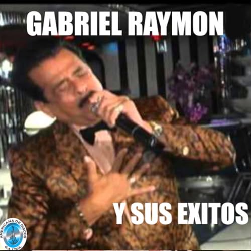 Play Gabriel Raymond y Sus Éxitos by Gabriel Raymond on Amazon Music