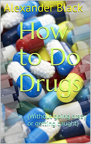How to Do Drugs: (Without going crazy or getting caught) (Drugs and ...