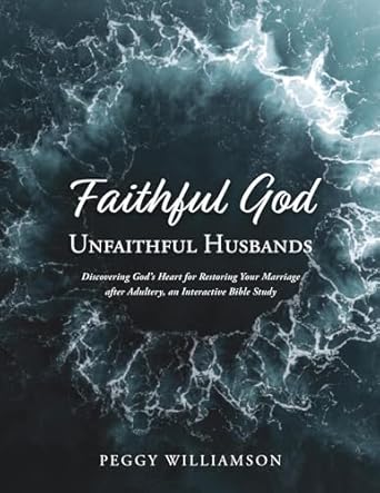 Faithful God/Unfaithful Husbands: Discovering God's Heart for Restoring Your Marriage after ...