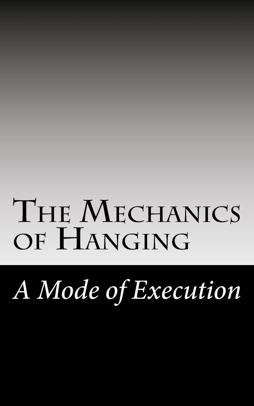 The Mechanics of Hanging: A Mode of Execution (Execution Methods): Barr ...