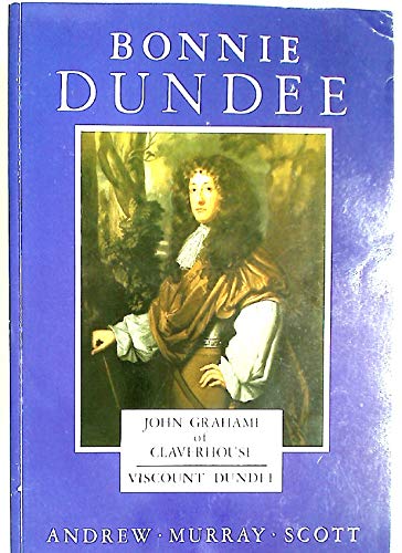 Bonnie Dundee: John Grahame of Claverhouse: Scott, Andrew Murray ...