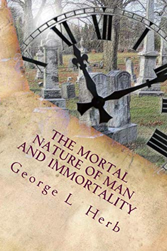 The Mortal Nature of Man and Immortality: A Biblical Study of Soul ...