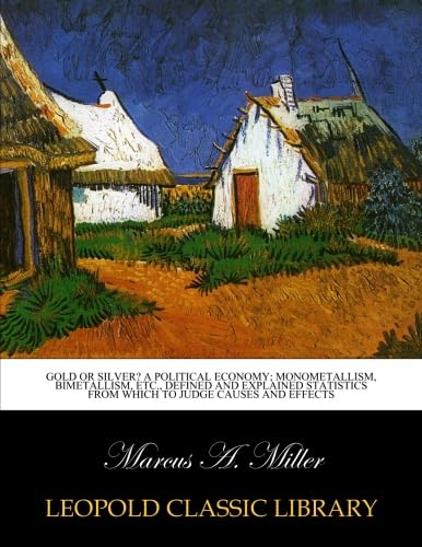 Gold or Silver? A political economy; Monometallism, bimetallism, etc ...