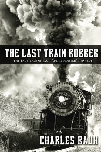 The Last Train Robber: The True Tale of Jack "Quail Hunter" Kennedy ...