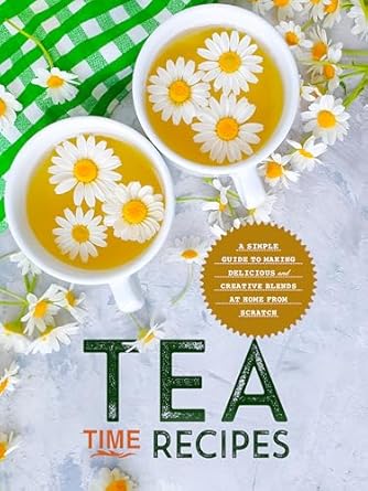 Tea Time Recipes: A Simple Guide to Making Delicious and Creative ...