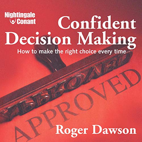 Confident Decision Making: How to Make the Right Choice Every Time ...