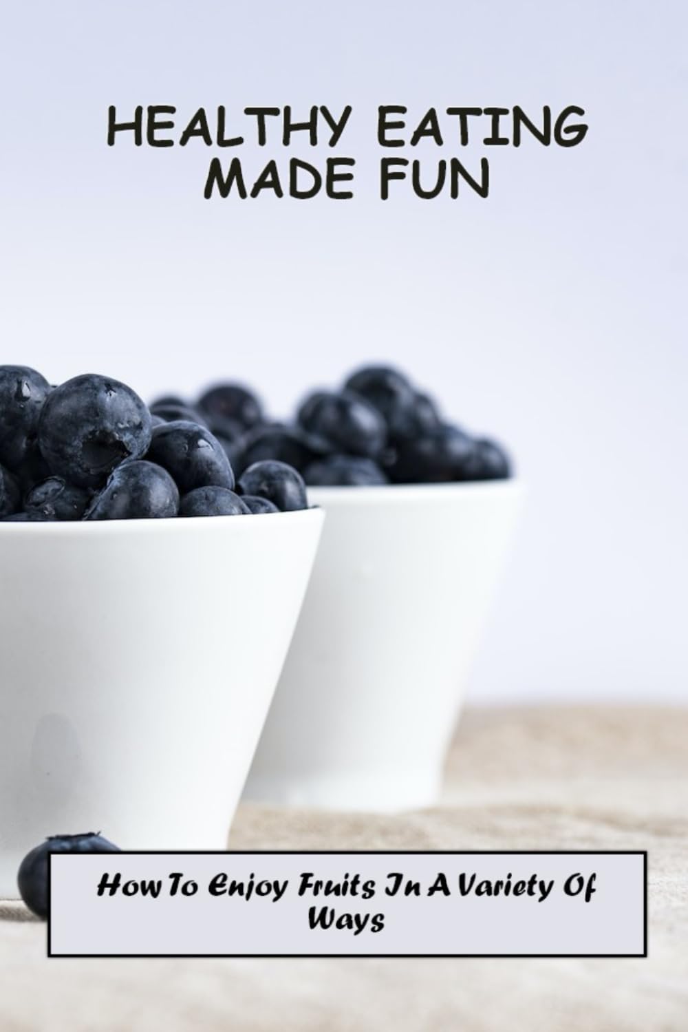 Healthy Eating Made Fun: How To Enjoy Fruits In A Variety Of Ways ...