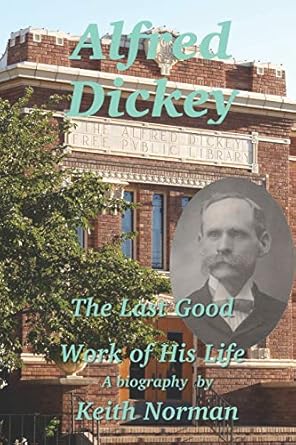 Alfred Dickey: The Last Good Work of His Life: Norman, Keith A., Norman ...
