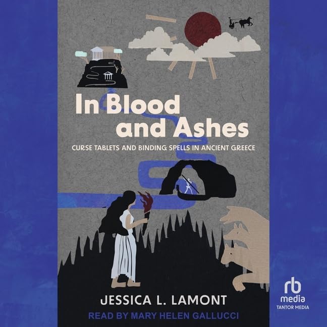 In Blood and Ashes: Curse Tablets and Binding Spells in Ancient Greece: Lamont, Jessica L ...