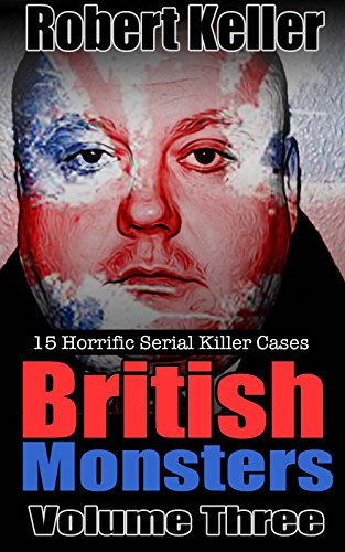 True Crime: British Monsters Vol. 3: 15 Horrific British Serial Killers ...