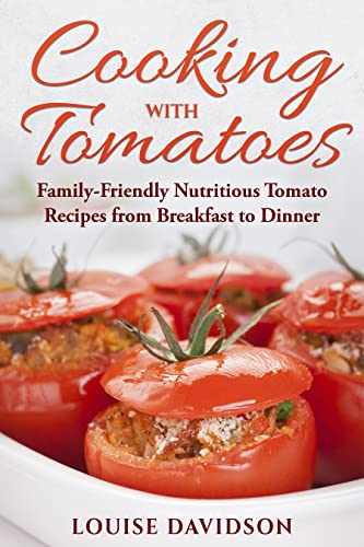 Cooking with Tomatoes: Family-Friendly Delicious Tomato Recipes from ...