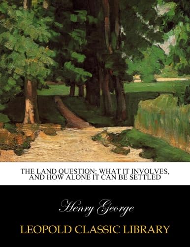 The Land Question: What it Involves, and how Alone it Can be Settled ...
