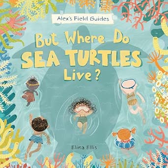 But Where Do Sea Turtles Live? (Alex's Field Guides, 3): Ellis, Elina ...